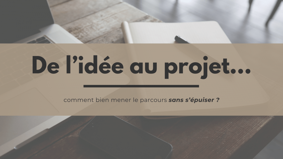 Comment transformer une idée en projet réussi (sans s'épuiser)